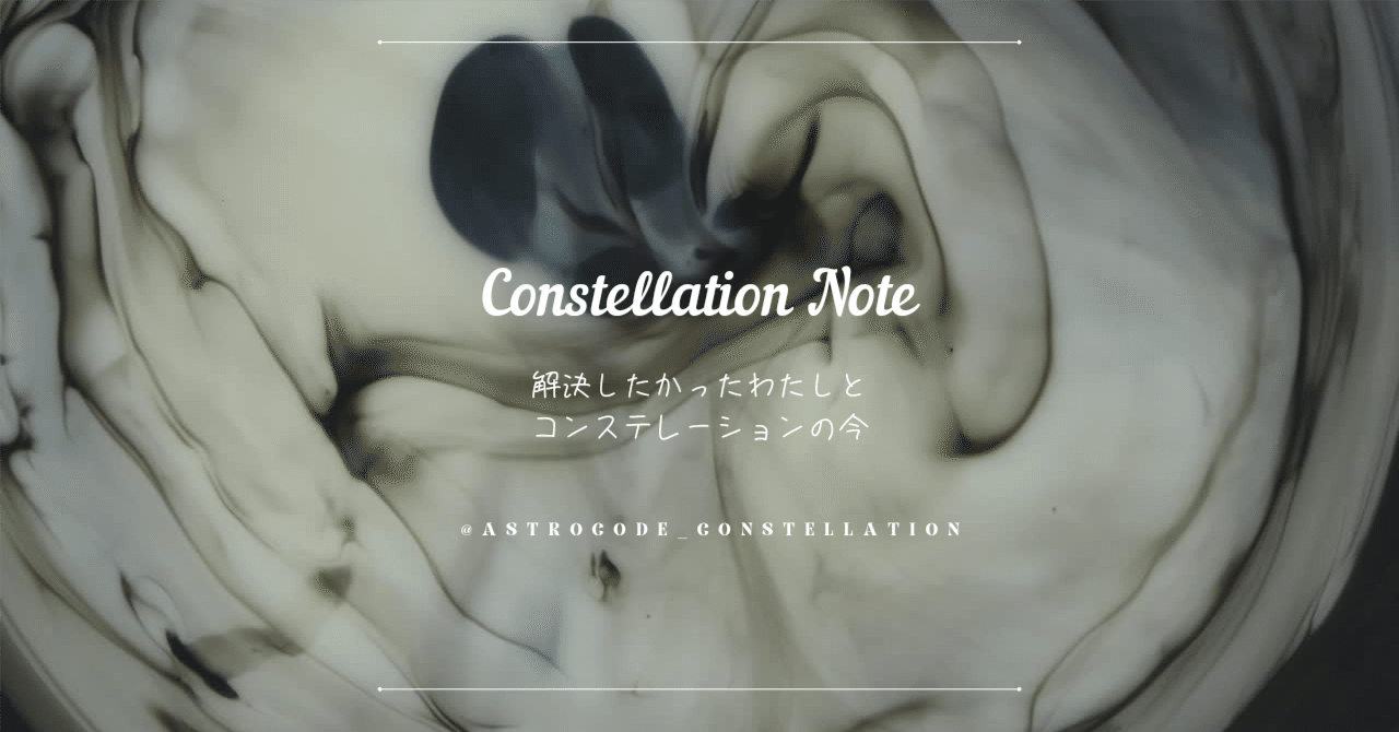 解決したかったわたしとコンステレーションの今｜NAOKO MOCHIDA's note