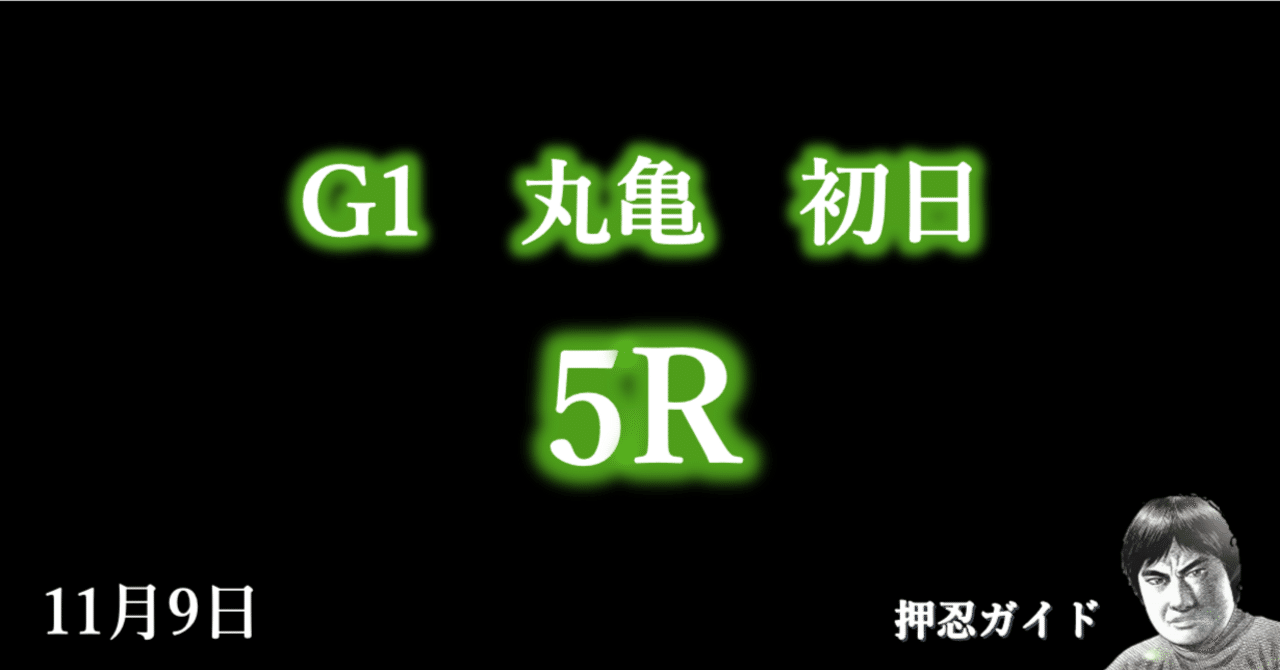2024.11.9版｜G1丸亀初日｜5R｜直前予想｜押忍ガイド｜SH金寶（S H Kam Po）