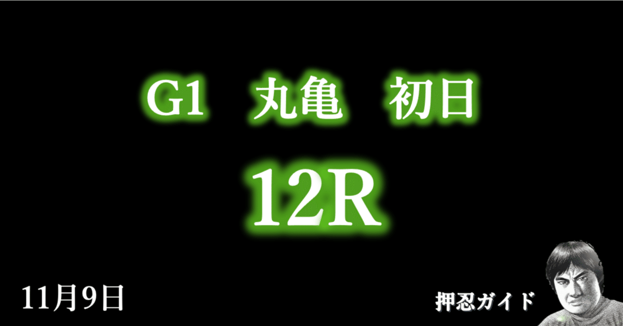 2024.11.9版｜G1丸亀初日｜12R｜直前予想｜押忍ガイド｜SH金寶（S H Kam Po）