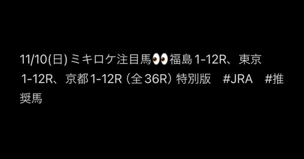 11/10(日)ミキロケ注目馬👀福島1-12R、東京1-12R、京都1-12R（全36R）特別版 #JRA #推奨馬｜ミッキィロケット