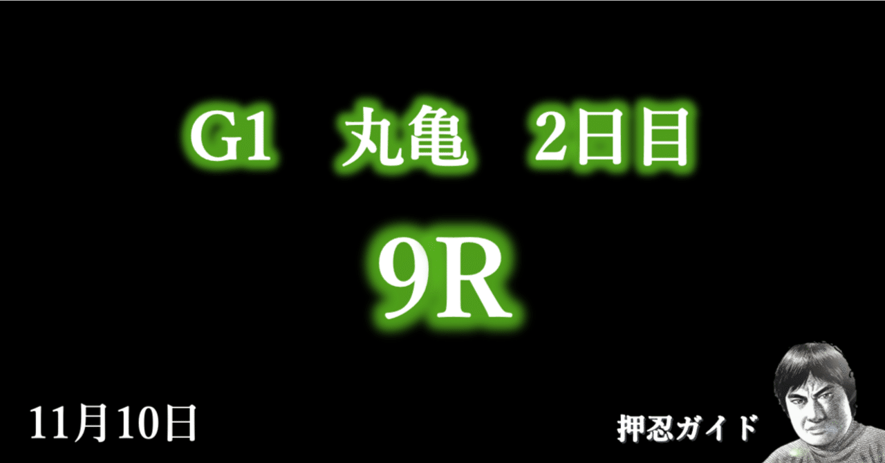 2024.11.10版｜G1丸亀2日目｜9R｜直前予想｜押忍ガイド｜SH金寶（S H Kam Po）