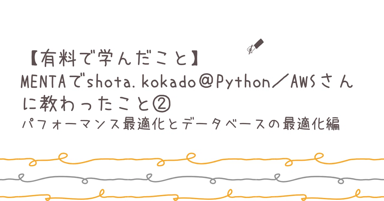 113【有料で学んだこと】MENTAでshota.kokado＠Python／AWSさんに教わったこと②パフォーマンス最適化とデータベースの ...