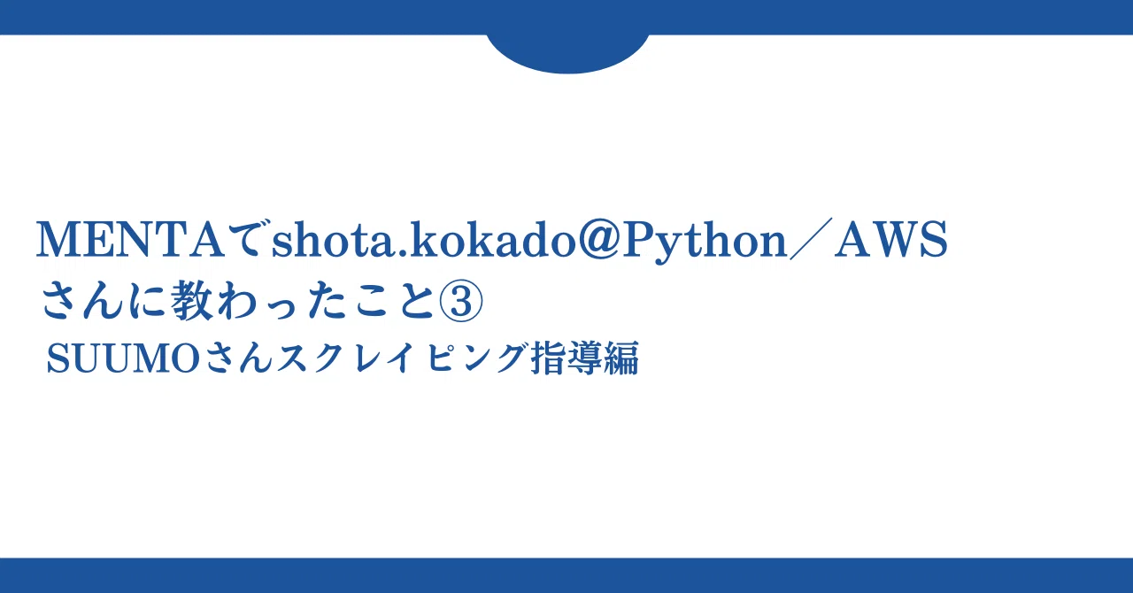 114【有料で学んだこと】MENTAでshota.kokado＠Python／AWSさんに教わったこと③ SUUMOさんスクレイピング指導編 ...