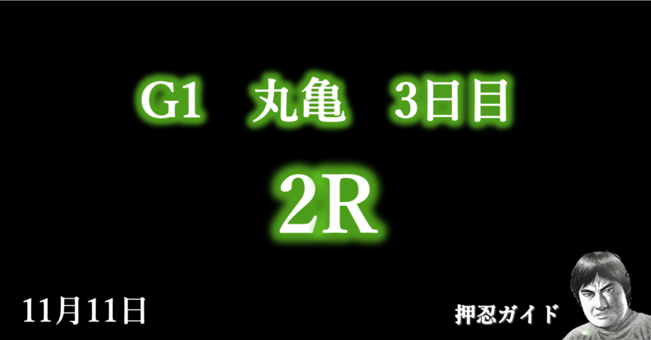2024.11.11版｜G1丸亀3日目｜2R｜直前予想｜押忍ガイド｜SH金寶（S H Kam Po）