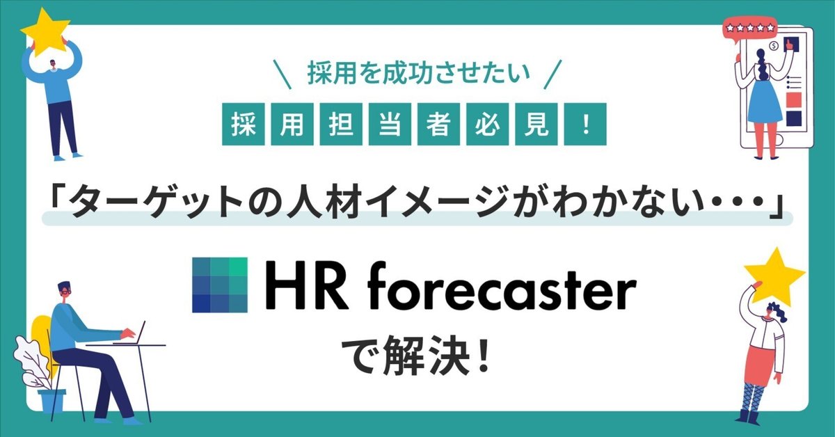 採用における具体的な人材イメージがわかない…ほしい人材イメージ構築を簡単に行う方法とは？｜HR forecaster（エイチアール フォーキャスター）｜採用担当者支援サービス