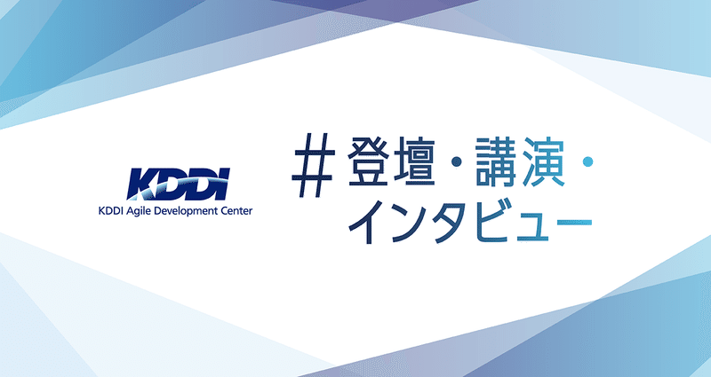 登壇・講演・インタビュー｜KDDIアジャイル開発センター｜note