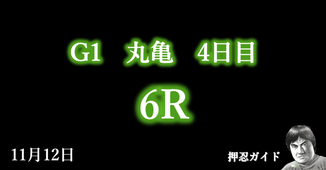 2024.11.12版｜G1丸亀4日目｜6R｜直前予想｜押忍ガイド｜SH金寶（S H Kam Po）