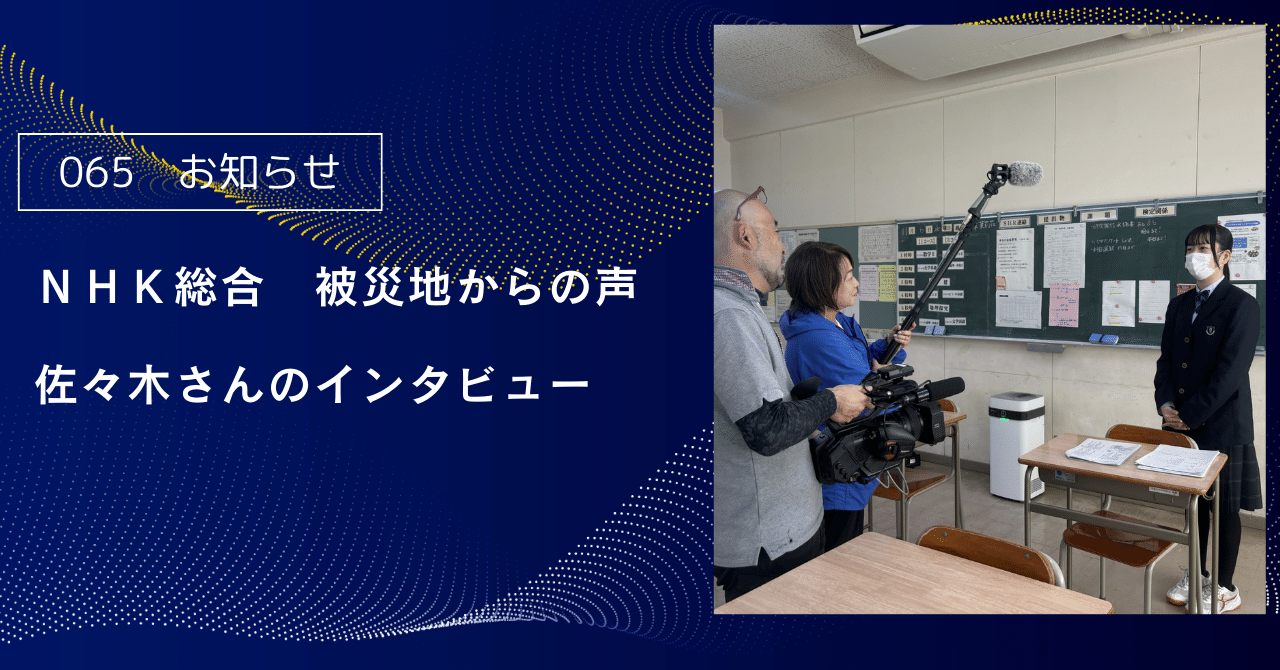 065 お知らせ NHK被災地からの声 佐々木さんのインタビュー｜山田高等学校