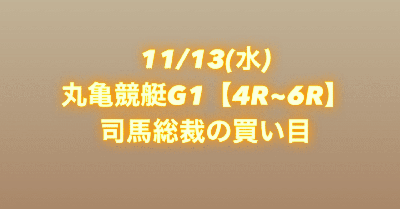 丸亀競艇G1【4R~6R】司馬総裁の買い目｜司馬総裁