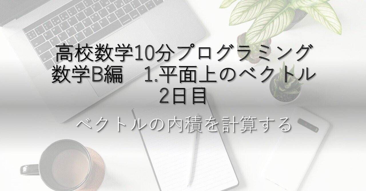 高校数学10分プログラミング(数学b編 1平面上のベクトル)2日目「ベクトルの内積を計算する」解説|mks Papa
