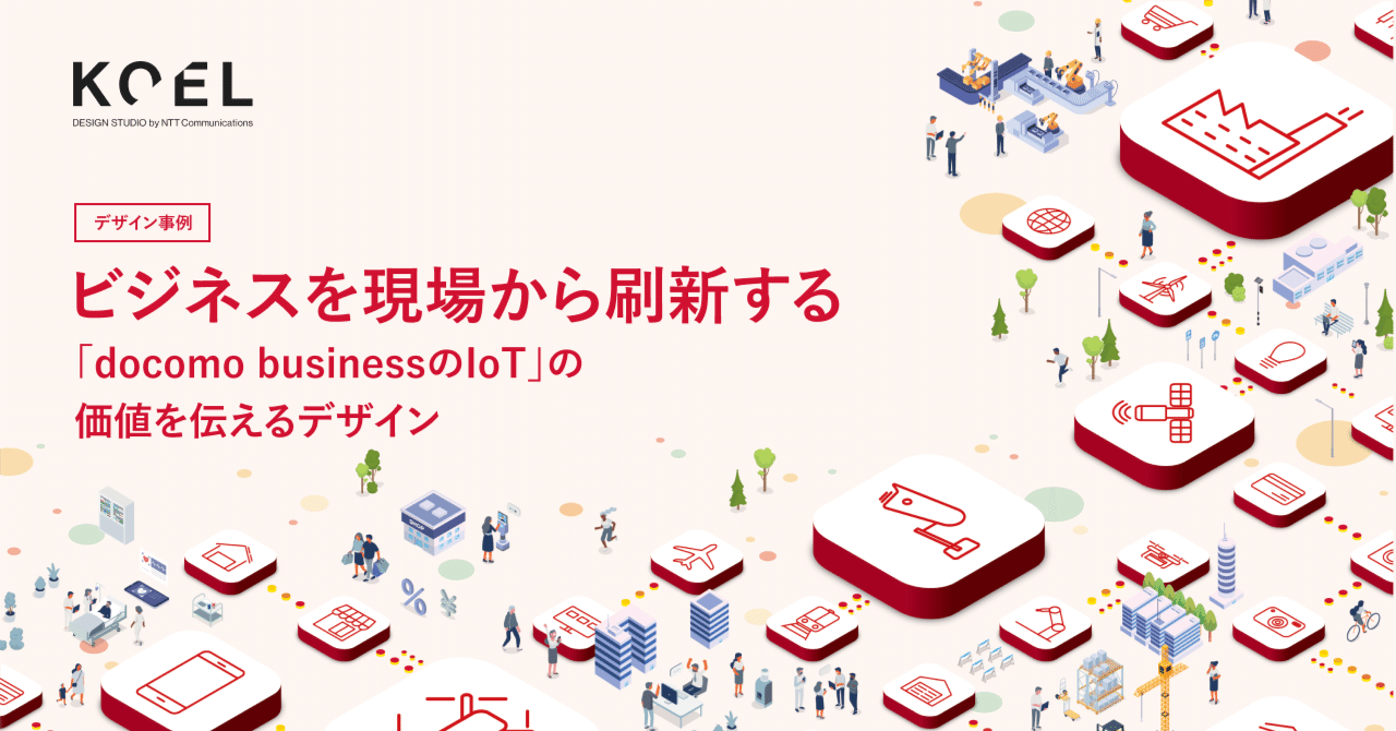 ビジネスを現場から刷新する「docomo businessのIoT」の価値を伝えるデザイン｜KOEL DESIGN STUDIO by NTT ...