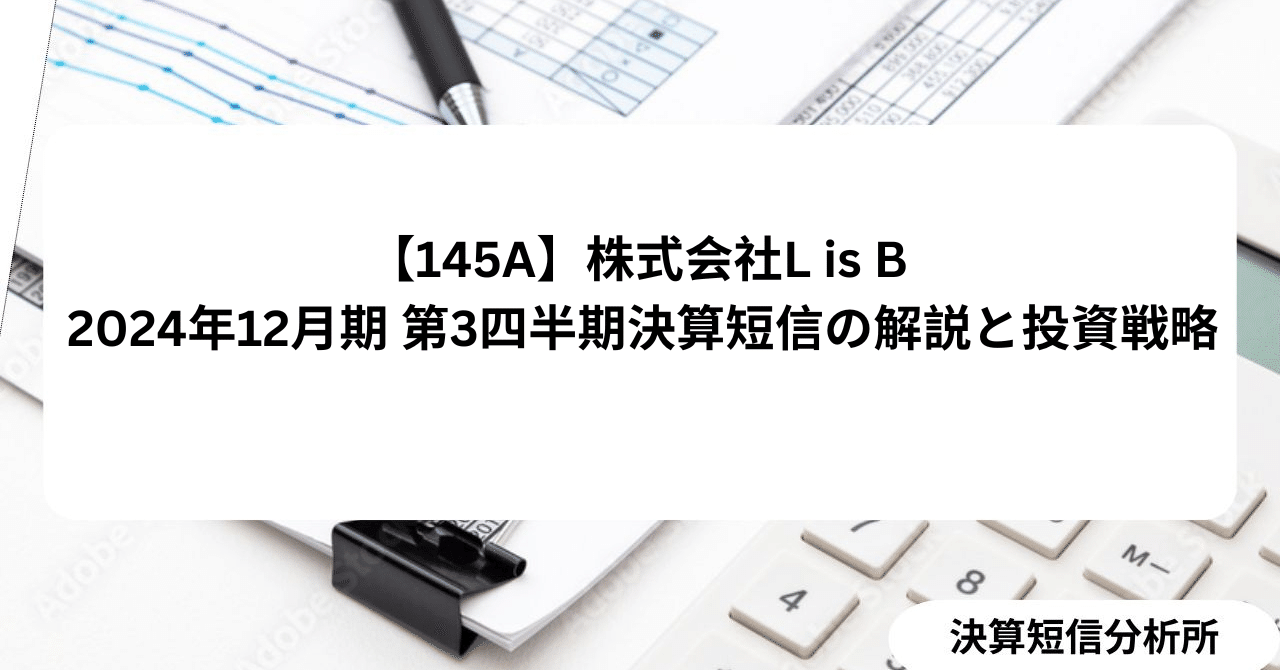 【145A】株式会社L is B 2024年12月期 第3四半期決算短信の解説と投資戦略｜決算短信分析所