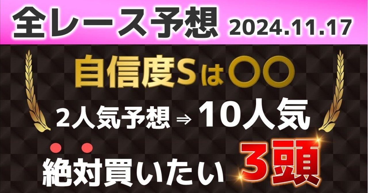 【全レース予想 20241117】 自信度s！絶対買いたい3頭 ／ 妙味抜群！2人気予想 10人気 ／ が激アツ｜サクラゴン