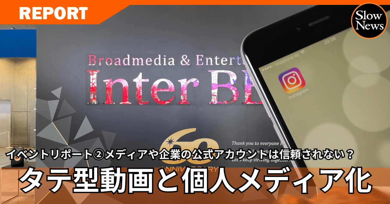 メディアや企業の公式アカウントは信頼されない？タテ型動画の最新事情、キーワードは「クリエイター」と「個人」【InterBEE 2024リポート②】｜SlowNews | スローニュース