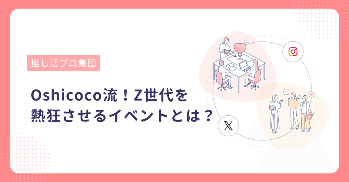 推し活プロ集団Oshicoco流！Z世代を熱狂させるイベントとは？｜Oshicoco＊推し活応援
