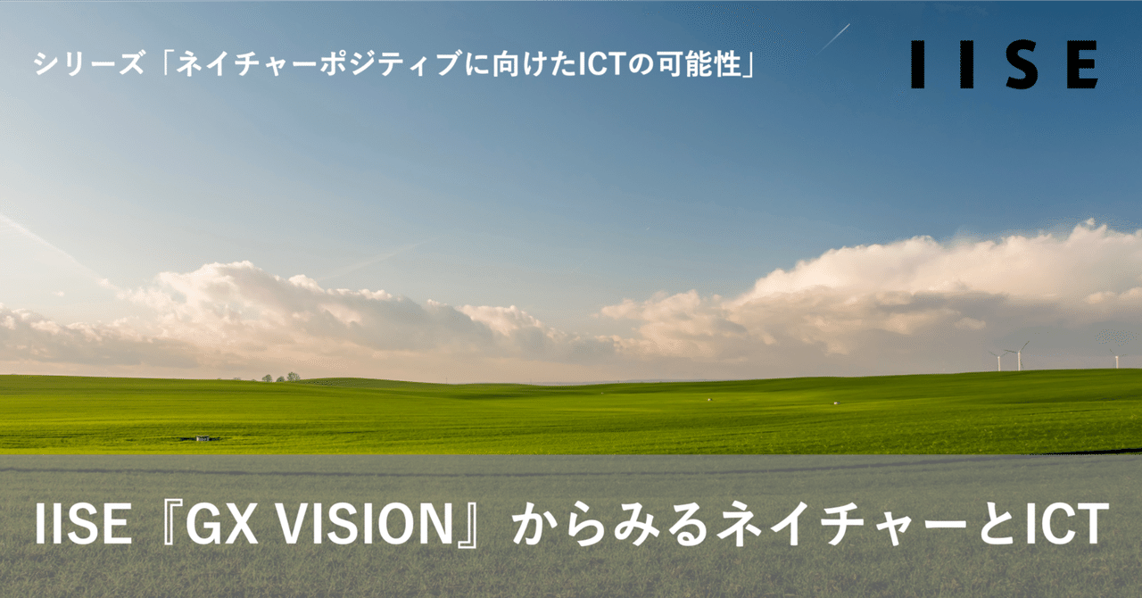 【シリーズ】ネイチャーポジティブに向けたICTの可能性：IISE『GX VISION』からみるネイチャーとICT｜国際社会経済研究所(IISE)