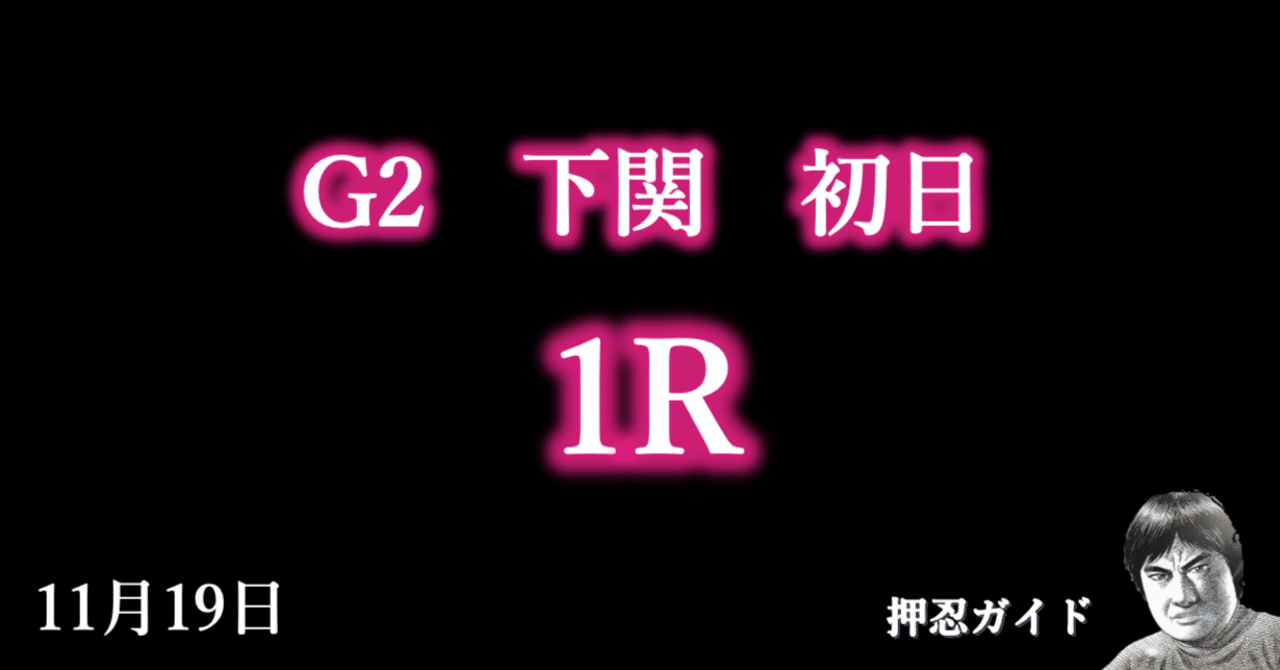 2024.11.19版｜G2下関初日｜1R｜直前予想｜押忍ガイド｜SH金寶（S H Kam Po）