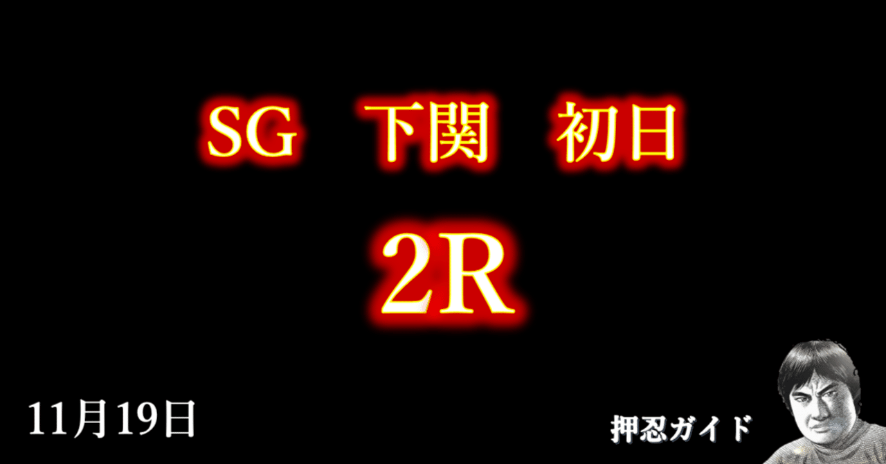 2024.11.19版｜SG下関初日｜2R｜直前予想｜押忍ガイド｜SH金寶（S H Kam Po）