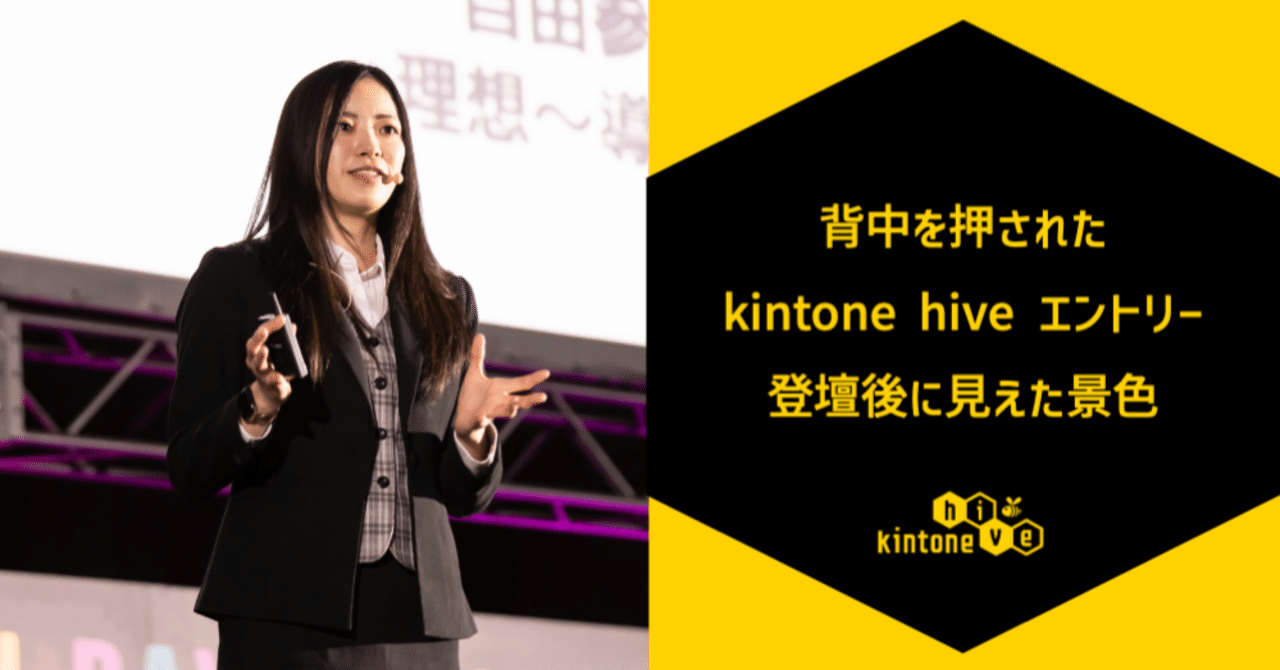 【hiveびと】背中を押された kintone hive エントリー 登壇後に見えた景色｜kintone hive