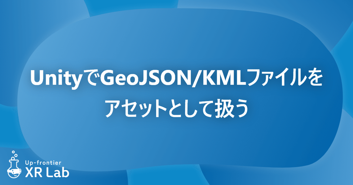 UnityでGeoJSON/KMLファイルをアセットとして扱う｜アップフロンティア株式会社