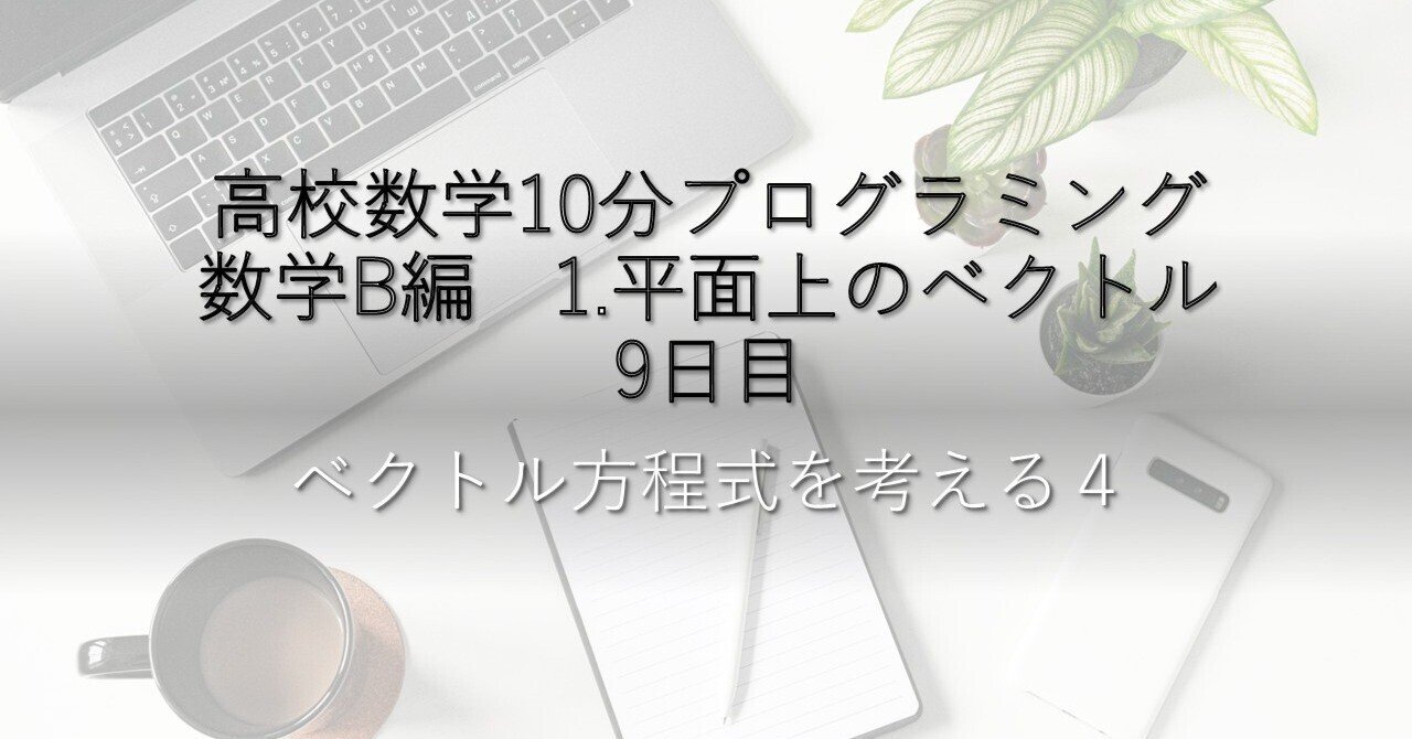 高校数学10分プログラミング(数学b編 1平面上のベクトル)9日目「ベクトル方程式を考える4」|mks Papa