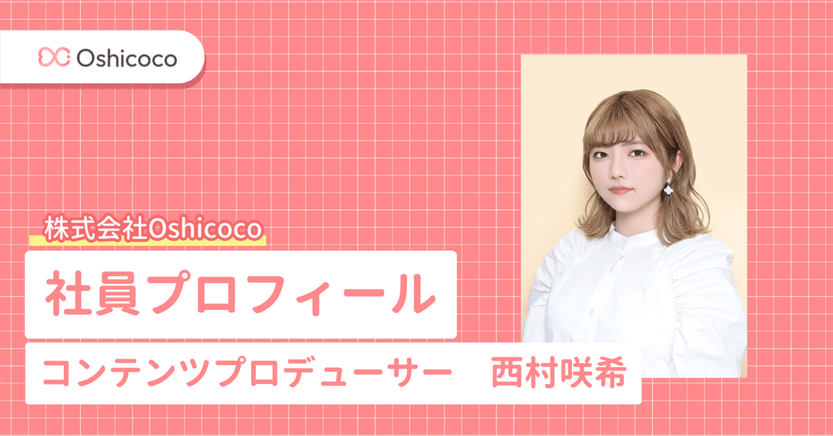 【株式会社Oshicoco】社員プロフィール#2コンテンツプロデューサー 西村咲希｜Oshicoco＊推し活応援
