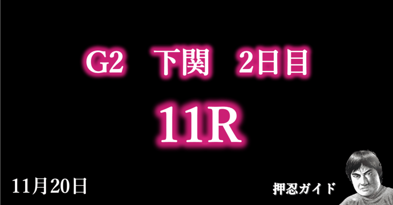 2024.11.20版｜G2下関2日目｜11R｜直前予想｜押忍ガイド｜SH金寶（S H Kam Po）