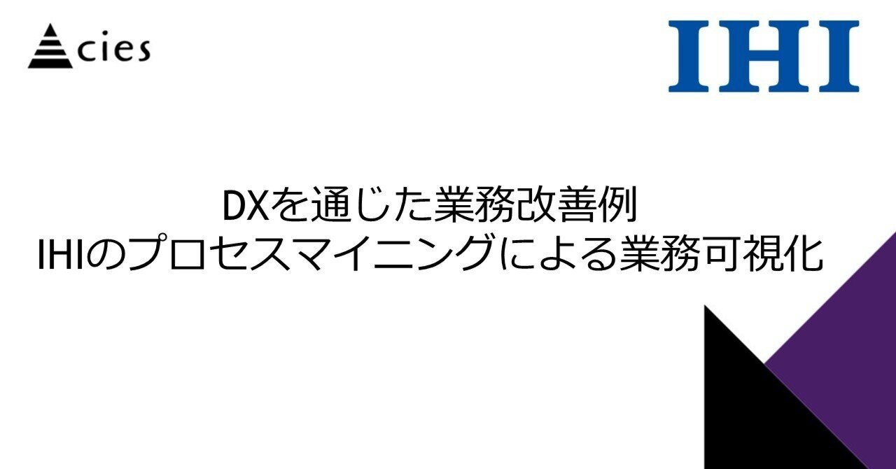 DXを通じた業務改善例：IHIのプロセスマイニングによる業務可視化｜アキエス 株式会社