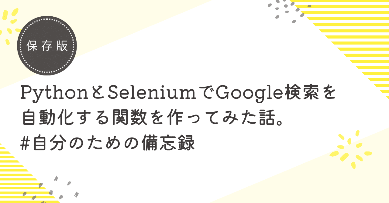 175 PythonとSeleniumでGoogle検索を自動化する関数を作ってみた話。#自分のための備忘録｜友季子@Python学習中