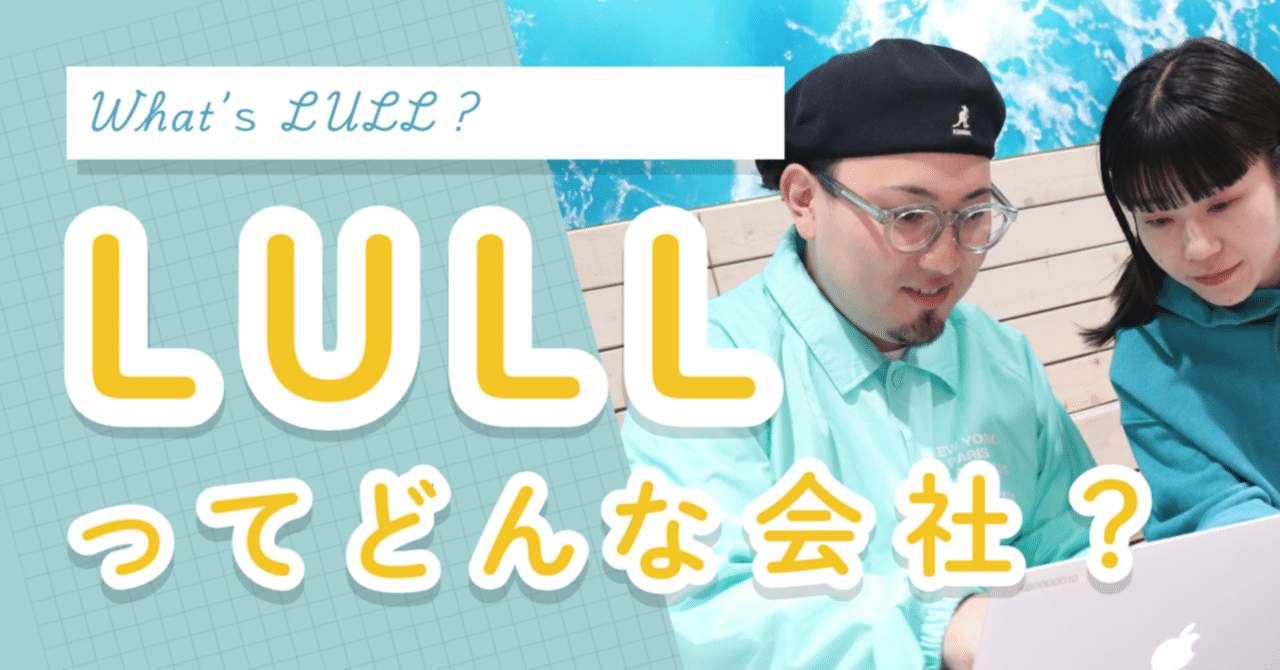 【About LULL】LULLってどんな会社？何をやっている企業なの？？🤔｜株式会社LULL