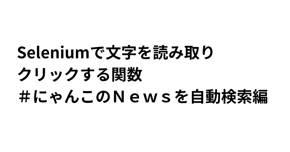 182 Seleniumで文字を読み取りクリックする関数 ＃にゃんこのNewsを自動検索編｜友季子@Python学習中