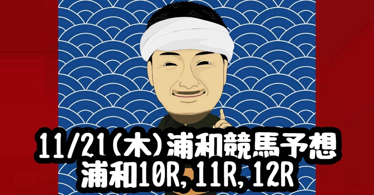 11/21(木)浦和10R,11R,12Rの予想です。｜ゴー アサヌマ一点突破！
