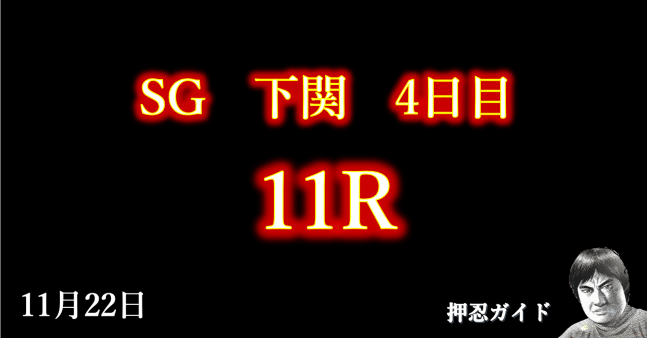 2024.11.22版｜SG下関4日目｜11R｜直前予想｜押忍ガイド｜SH金寶（S H Kam Po）