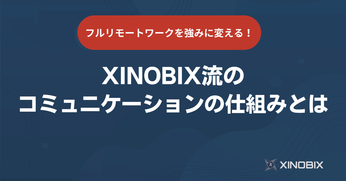 フルリモートワークを強みに変える！XINOBIX流のコミュニケーションの仕組みとは｜XINOBIX株式会社