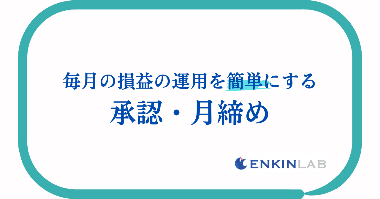 正確で迅速な損益作成をサポート！承認・月締め機能｜株式会社ENKINLAB