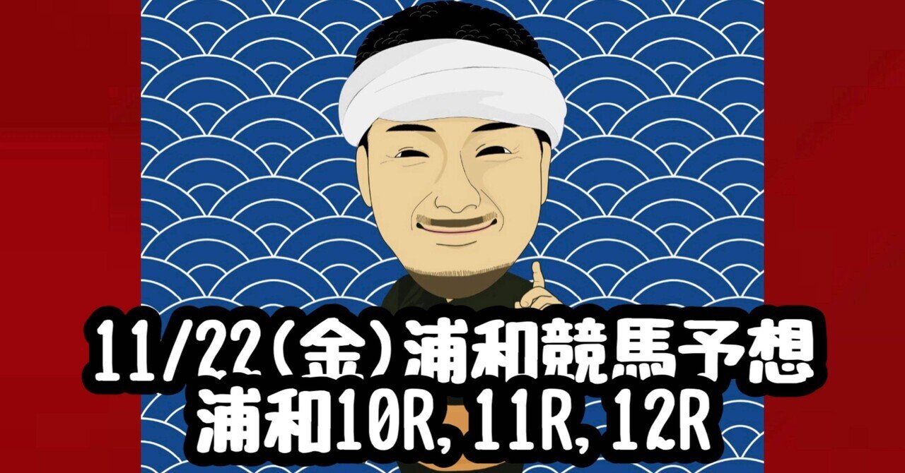 11/22(金)浦和10R,11R,12Rの予想です。｜ゴー アサヌマ一点突破！