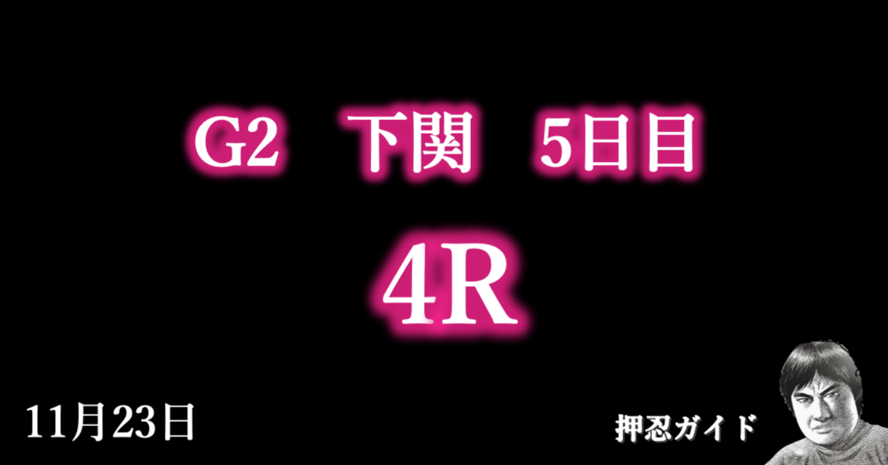 2024.11.23版｜G2下関5日目｜4R｜直前予想｜押忍ガイド｜SH金寶（S H Kam Po）