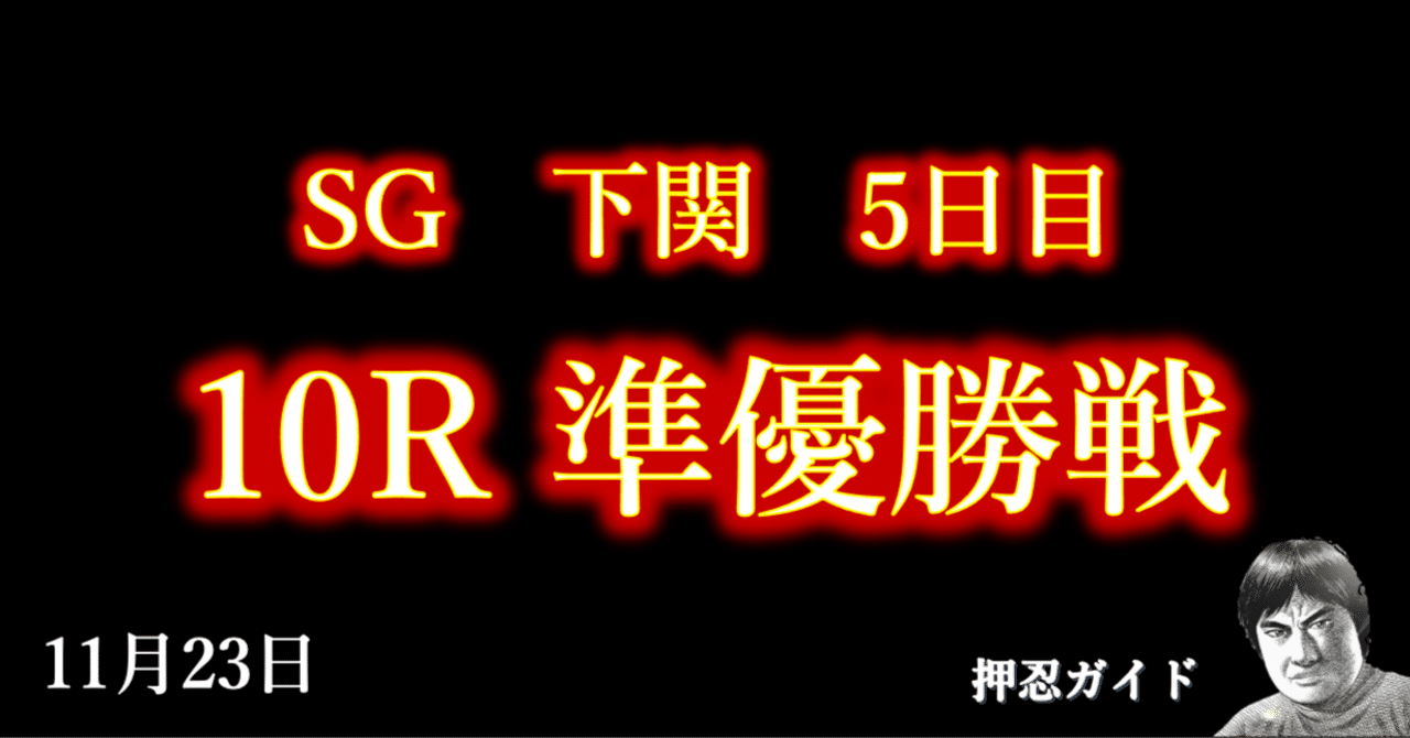 2024.11.23版｜SG下関5日目｜10R準優勝戦｜直前予想｜押忍ガイド｜SH金寶（S H Kam Po）
