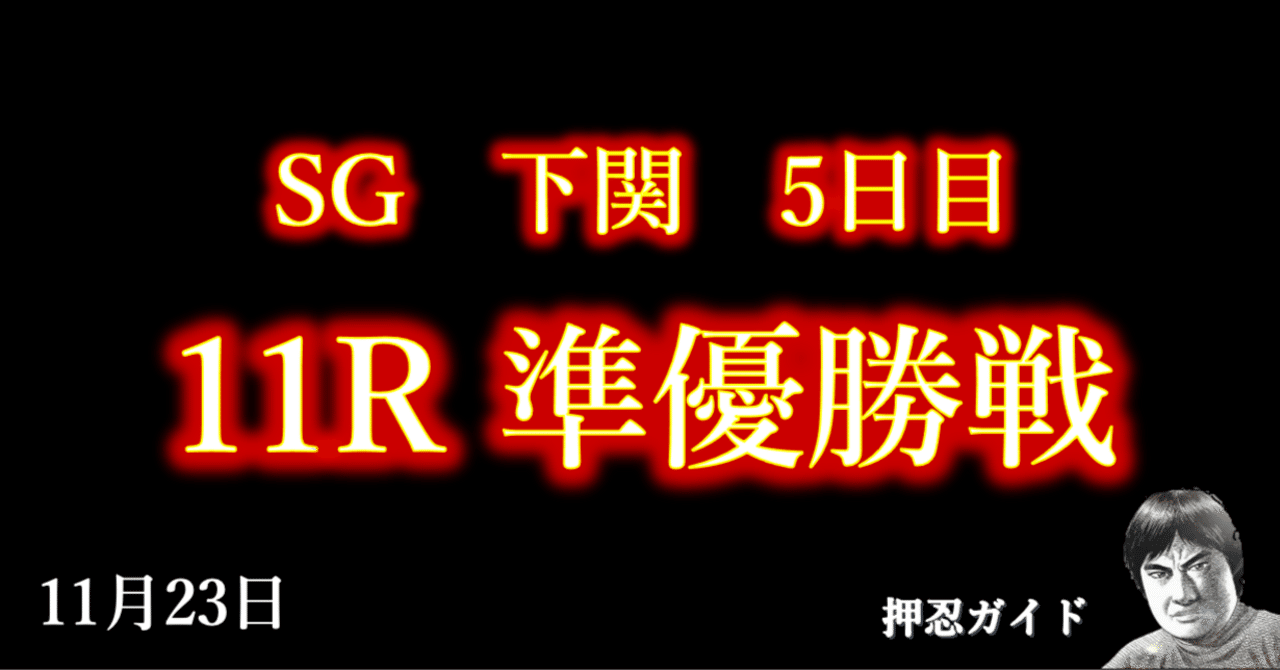 2024.11.23版｜SG下関5日目｜11R準優勝戦｜直前予想｜押忍ガイド｜SH金寶（S H Kam Po）
