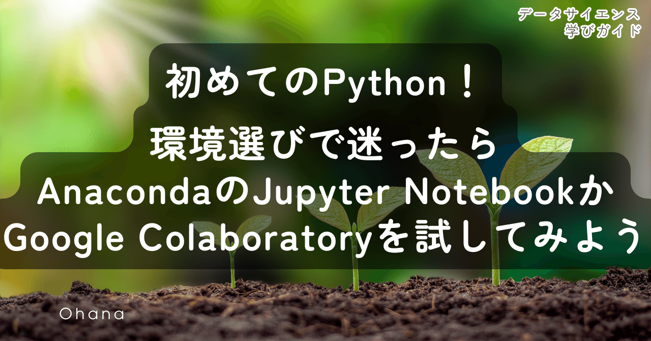 初めてのPython！環境選びで迷ったらAnacondaのJupyter NotebookかGoogle Colaboratoryを試してみよう｜おはな＠データサイエンス、データ利活用