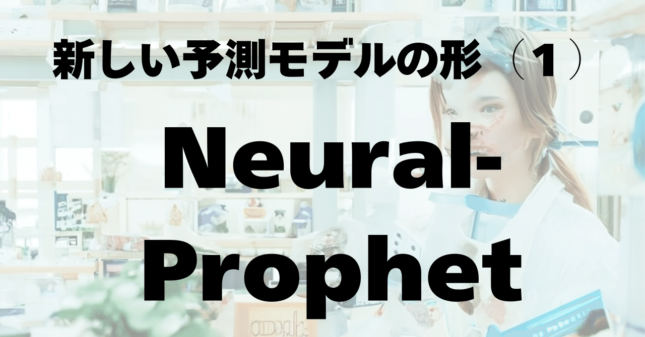 Neural-Prophet入門：AIによる新しい予測手法の可能性｜宮田貴広