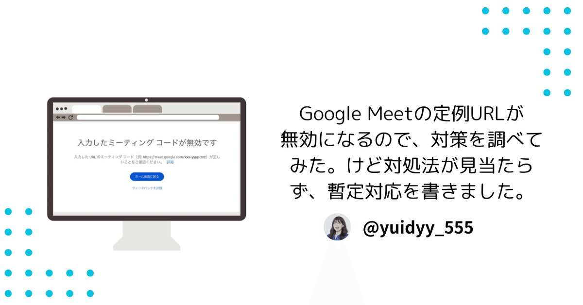 Google Meetの定例URLが無効になるので、対策を調べてみた。けど対処法が見当たらず、暫定対応を書きました。｜yuidyy