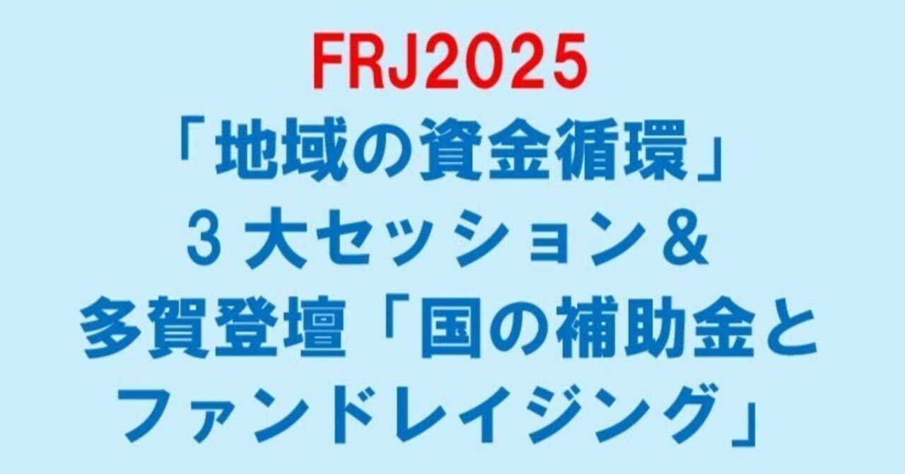 FRJ2025「地域の資金循環」3大セッション＆多賀登壇「国の補助金とファンドレイジング」｜多賀俊二（草の根金融研究所「くさのーね」）