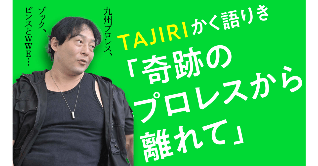 TAJIRIかく語りき「奇跡のプロレスから離れて」｜Dropkick