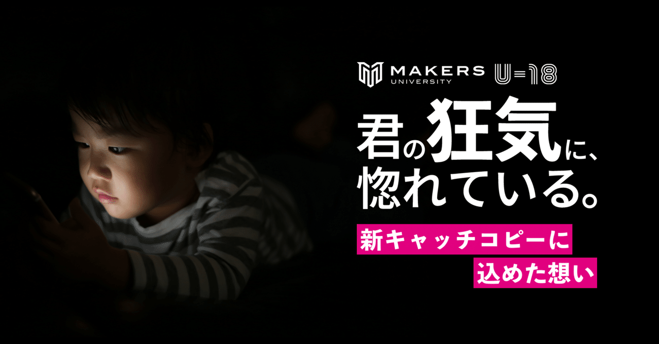 『君の狂気に、惚れている。』"新キャッチコピー"に込めた想い。｜MAKERS UNIVERSITY U-18