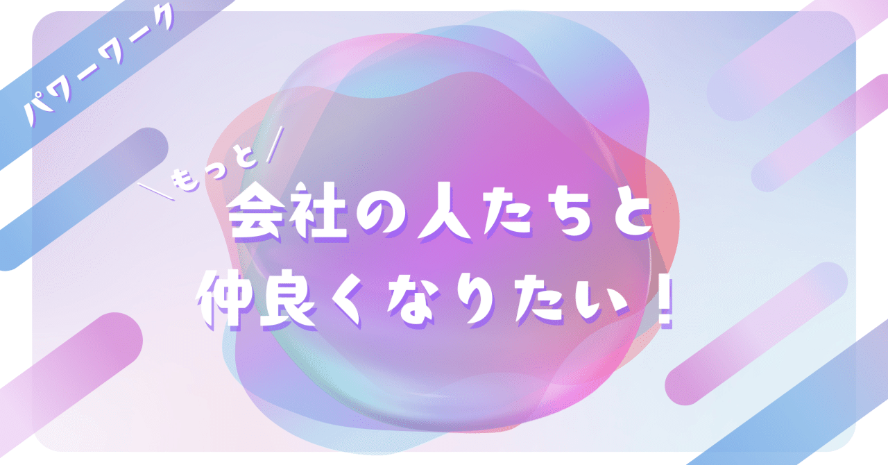 【パワーワーク】もっと会社の人たちと仲良くなりたい！｜bashimi