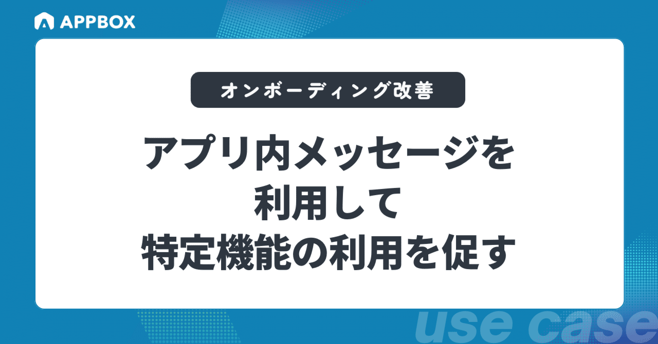 アプリ内メッセージを利用して特定機能の利用を促す｜APPBOX