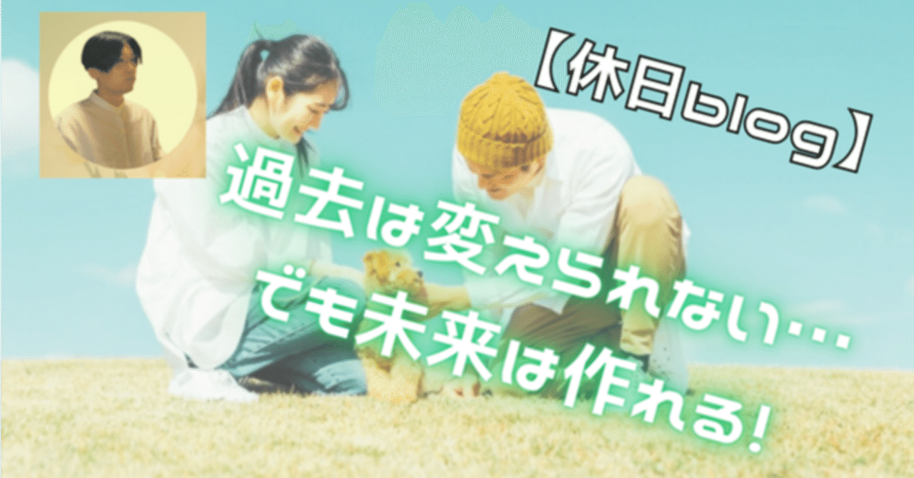 【休日blog】過去は変えられない…でも未来は作れる！｜伊藤 真吾(Shingo Ito)＠傾聴コンサルタント