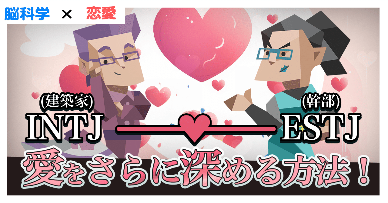 INTJ×ESTJの相性攻略【応用編】建築家タイプ×幹部タイプの愛をさらに深めるための徹底攻略マニュアル！｜16タイプ 心理恋愛ラボ with 脳科学【Brain-Psycho-Lab】