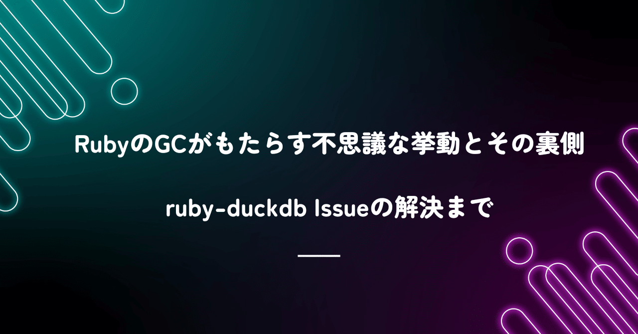 RubyのGCがもたらす不思議な挙動とその裏側：ruby-duckdb Issueの解決まで｜株式会社Ruby開発